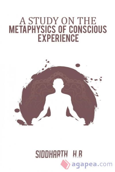 A STUDY ON THE METAPHYSICS OF CONSCIOUS EXPERIENCE - SIDDHARTH H. B ...