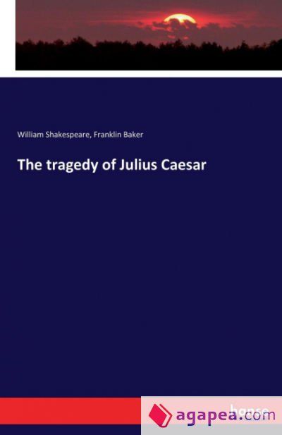 THE TRAGEDY OF JULIUS CAESAR - FRANKLIN BAKER WILLIAM SHAKESPEARE ...