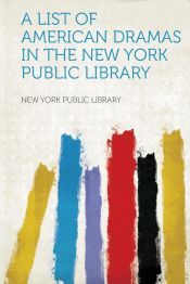 A LIST OF AMERICAN DRAMAS IN THE NEW YORK PUBLIC LIBRARY - NEW YORK ...