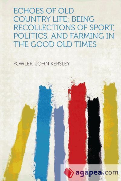 ECHOES OF OLD COUNTRY LIFE; BEING RECOLLECTIONS OF SPORT, POLITICS, AND ...