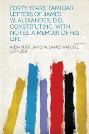 FORTY YEARS' FAMILIAR LETTERS OF JAMES W. ALEXANDER, D.D., CONSTITUTING ...