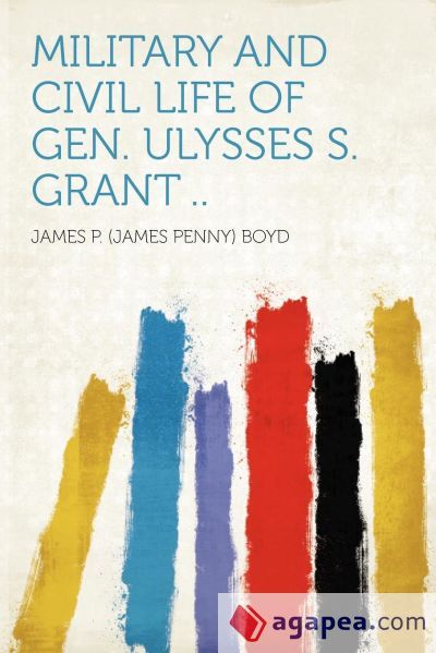 MILITARY AND CIVIL LIFE OF GEN. ULYSSES S. GRANT - 9781290529747