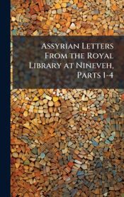 ASSYRIAN LETTERS FROM THE ROYAL LIBRARY AT NINEVEH, PARTS 1-4 - TBD ...
