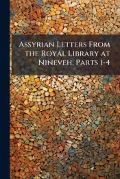 ASSYRIAN LETTERS FROM THE ROYAL LIBRARY AT NINEVEH, PARTS 1-4 - TBD ...