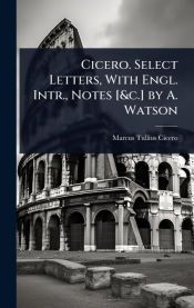 CICERO. SELECT LETTERS, WITH ENGL. INTR., NOTES [&C.] BY A. WATSON ...