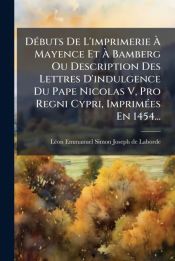 DA A©BUTS DE LA IMPRIMERIE A A MAYENCE ET A A BAMBERG OU DESCRIPTION DES LETTRES DA INDULGENCE ...