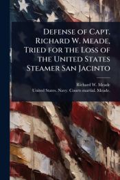 DEFENSE OF CAPT. RICHARD W. MEADE, TRIED FOR THE LOSS OF THE UNITED ...