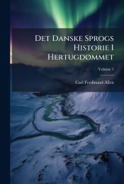 DET DANSKE SPROGS HISTORIE I HERTUGDOMMET - CARL FERDINAND ALLEN ...