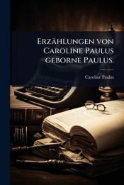 ERZA¤HLUNGEN VON CAROLINE PAULUS GEBORNE PAULUS - CAROLINE PAULUS ...