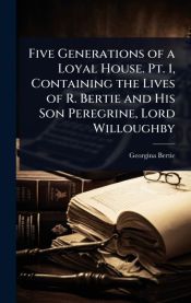 FIVE GENERATIONS OF A LOYAL HOUSE. PT. 1, CONTAINING THE LIVES OF R ...