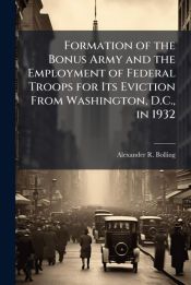 FORMATION OF THE BONUS ARMY AND THE EMPLOYMENT OF FEDERAL TROOPS FOR ...