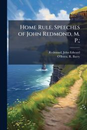 HOME RULE, SPEECHES OF JOHN REDMOND, M. P.; - R BARRY 1847-1918 ED OA ...