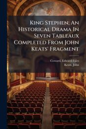 KING STEPHEN; AN HISTORICAL DRAMA IN SEVEN TABLEAUX COMPLETED FROM JOHN ...
