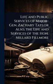 LIFE AND PUBLIC SERVICES OF MAJOR-GEN. ZACHARY TAYLOR ALSO, THE LIFE ...