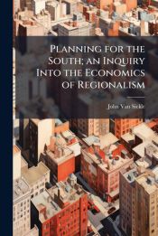 PLANNING FOR THE SOUTH; AN INQUIRY INTO THE ECONOMICS OF REGIONALISM ...