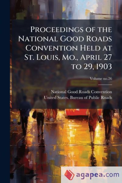 PROCEEDINGS OF THE NATIONAL GOOD ROADS CONVENTION HELD AT ST. LOUIS, MO ...
