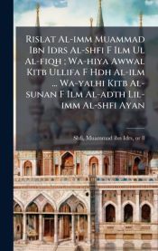 RISLAT AL-IMM MUAMMAD IBN IDRS AL-SHFI F ILM UL AL-FIQH ; WA-HIYA AWWAL ...