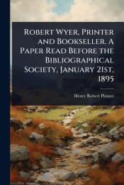 ROBERT WYER, PRINTER AND BOOKSELLER. A PAPER READ BEFORE THE ...