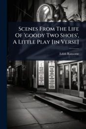 SCENES FROM THE LIFE OF A GOODY TWO SHOESA , A LITTLE PLAY [IN VERSE ...