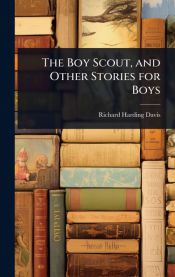 THE BOY SCOUT, AND OTHER STORIES FOR BOYS - RICHARD HARDING DAVIS ...