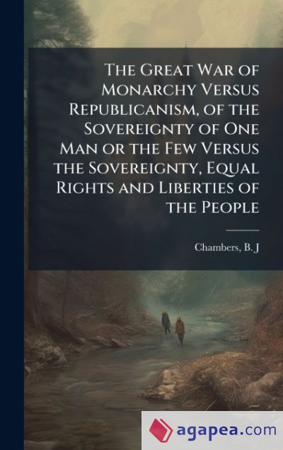 THE GREAT WAR OF MONARCHY VERSUS REPUBLICANISM, OF THE SOVEREIGNTY OF ...