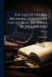 THE LIFE OF GEORGE BRUMMELL COMMONLY CALLED BEAU BRUMMELL BY WILLIAM ...