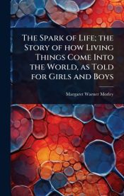 THE SPARK OF LIFE; THE STORY OF HOW LIVING THINGS COME INTO THE WORLD ...