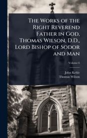 THE WORKS OF THE RIGHT REVEREND FATHER IN GOD, THOMAS WILSON, D.D ...