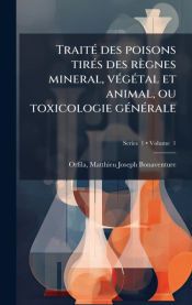 TRAITA© DES POISONS TIRA©S DES RA¨GNES MINERAL, VA©GA©TAL ET ANIMAL, OU ...
