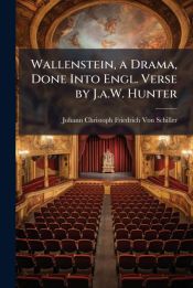WALLENSTEIN, A DRAMA, DONE INTO ENGL. VERSE BY J.A.W. HUNTER - JOHANN ...