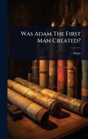 WAS ADAM THE FIRST MAN CREATED? - ARGUS (PSEUD.) - 9781024934007