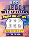 500 SOPA DE LETRAS: ADULTOS LETRA GRANDE. BUSCAR 10 000 PALABRAS CON SOLUCIONES. LIBRO DE ...