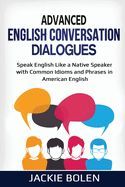 ADVANCED ENGLISH CONVERSATION DIALOGUES: SPEAK ENGLISH LIKE A NATIVE ...