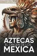 AZTECAS EL ORIGEN DE LOS MEXICAS ILUSTRADO: DESCUBRE LA CULTURA AZTECA ...