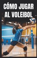 COMO JUGAR AL VOLEIBOL: LECCIONES PASO A PASO, EJERCICIOS DE PRACTICA Y CONSEJOS PARA NUEVOS ...