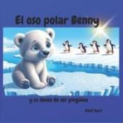 EL OSO POLAR BENNY: Y SU DESEO DE SER PINGUINO - ANNI HART - 9798316784776