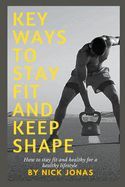 KEY WAYS TO STAY FIT AND KEEP SHAPE: HOW TO STAY FIT AND HEALTHY FOR A ...