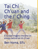 TAI CHI CH'UAN AND THE I' CHING: A GUIDED IMAGERY INTO THE CHI ENERGY ...