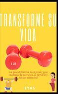 TRANSFORME SU VIDA: LA GUIA DEFINITIVA PARA PERDER PESO MEDIANTE LA NUTRICION, EL EJERCICIO Y ...