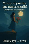 YO SOY EL POEMA QUE NUNCA ESCRIBI: LA LUZ ENTRE MIS SOMBRAS - MARELYS ...