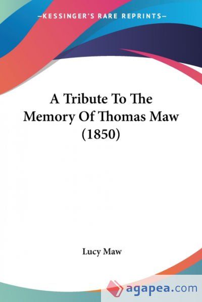 A TRIBUTE TO THE MEMORY OF THOMAS MAW (1850) - LUCY MAW - 9781437470819