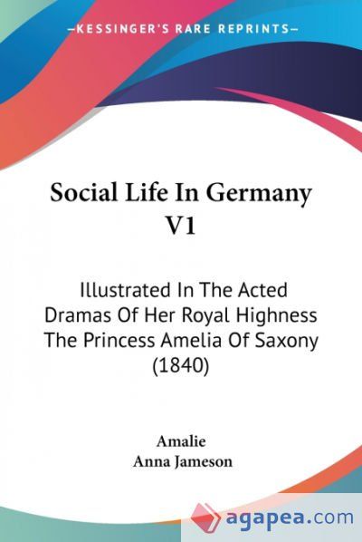 SOCIAL LIFE IN GERMANY V1: ILLUSTRATED IN THE ACTED DRAMAS OF HER ROYAL ...