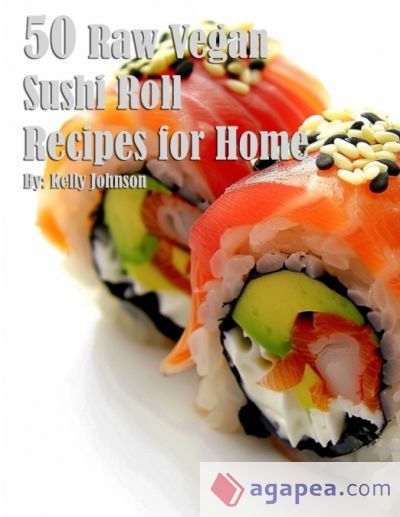 50 RAW VEGAN SUSHI ROLL RECIPES FOR HOME - KELLY JOHNSON - 9798869253927