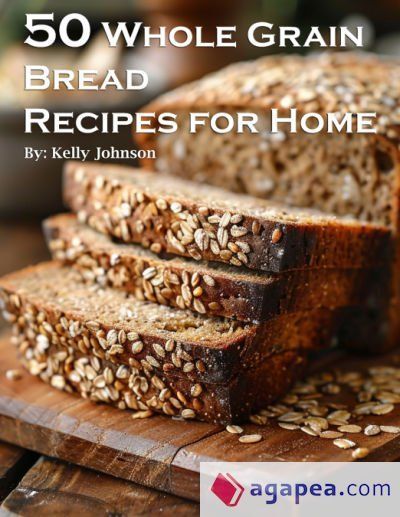50 WHOLE GRAIN BREAD RECIPES FOR HOME - KELLY JOHNSON - 9798869226297