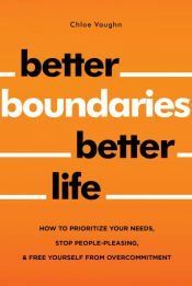 BETTER BOUNDARIES BETTER LIFE HOW TO PRIORITIZE YOUR NEEDS, STOP PEOPLE-PLEASING, AND FREE ...