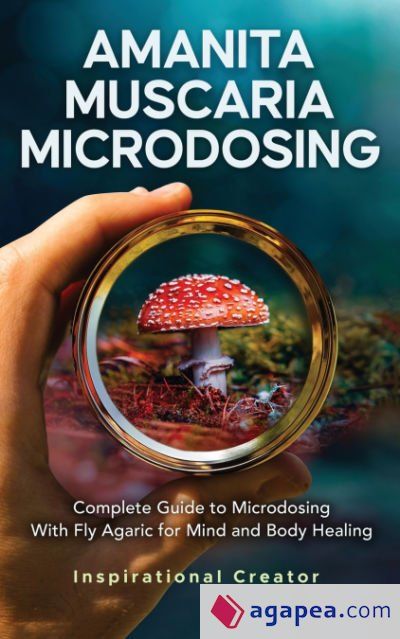 AMANITA MUSCARIA MICRODOSING: COMPLETE GUIDE TO MICRODOSING WITH FLY AGARIC FOR MIND AND BODY ...