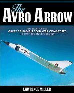 THE AVRO ARROW: THE STORY OF THE GREAT CANADIAN COLD WAR COMBAT JET ...