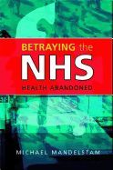 BETRAYING THE NHS: HEALTH ABANDONED - MICHAEL MANDELSTAM - 9781843104827