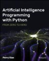 ARTIFICIAL INTELLIGENCE PROGRAMMING WITH PYTHON: FROM ZERO TO HERO - PERRY XIAO - 9781119820864