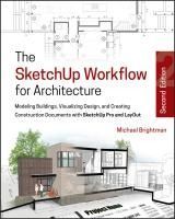 THE SKETCHUP WORKFLOW FOR ARCHITECTURE: MODELING BUILDINGS, VISUALIZING DESIGN, AND CREATING ...